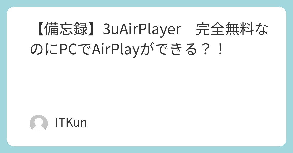【備忘録】3uAirPlayer 完全無料なのにPCでAirPlayができる？！ | 黄昏の技術者